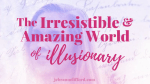 The Irresistible & Amazing World of Illusionary